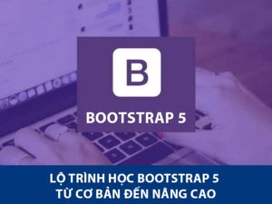Bootstrap 5 là gì? Lộ Trình Học Bootstrap 5 Từ Cơ Bản Đến Nâng Cao